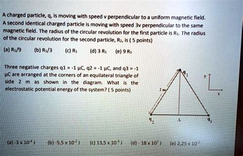A Charged Particle Q Is Moving With Speed V Perpendicular To A Uniform Magnetic Field A