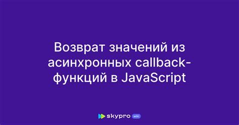 Возврат значений из асинхронных Callback функций в Javascript