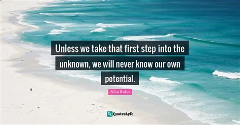 Unless We Take That First Step Into The Unknown We Will Never Know Ou