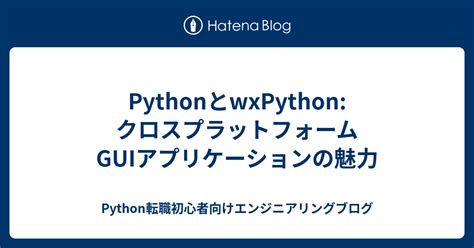 PythonとwxPython クロスプラットフォームGUIアプリケーションの魅力 Python転職初心者向けエンジニアリングブログ