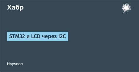 Stm32 и Lcd через I2c Хабр